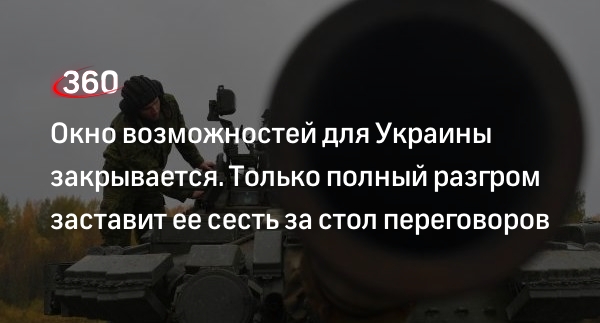 Окно возможностей для Украины закрывается. Только полный разгром заставит ее сесть за стол ...