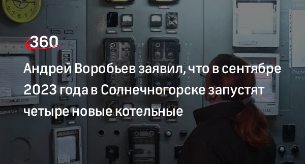 Андрей Воробьев заявил, что в сентябре 2023 года в Солнечногорске запустят четыре новые ...