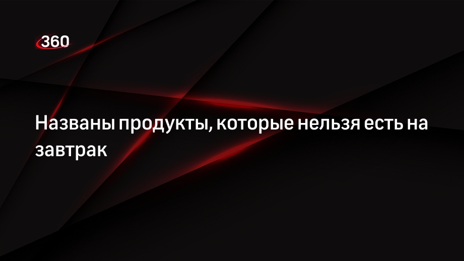 Названы продукты, которые нельзя есть на завтрак | 360.ru