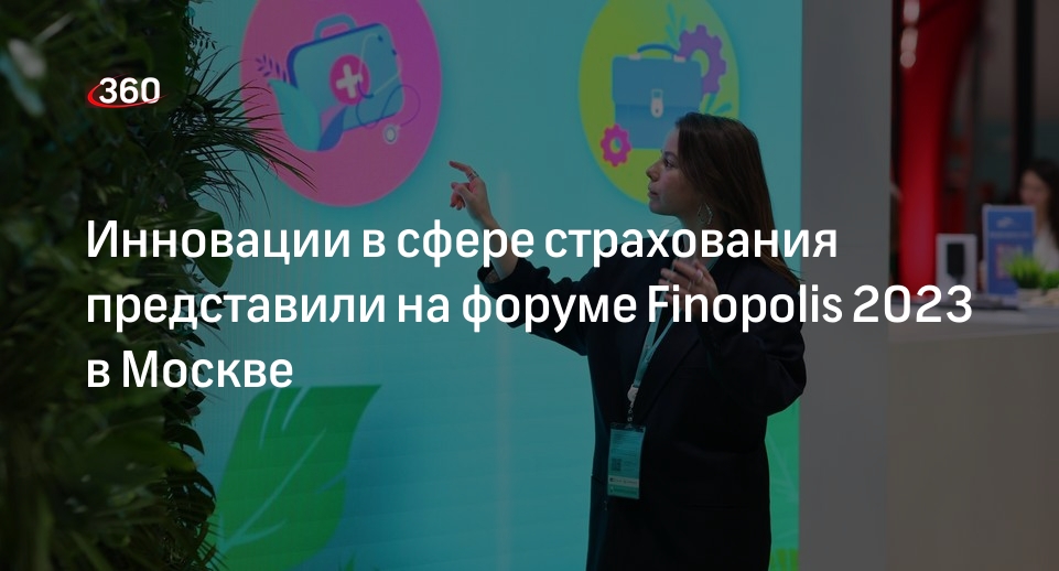 Инновации в сфере страхования представили на форуме Finopolis 2023 в Москве | 360.ru