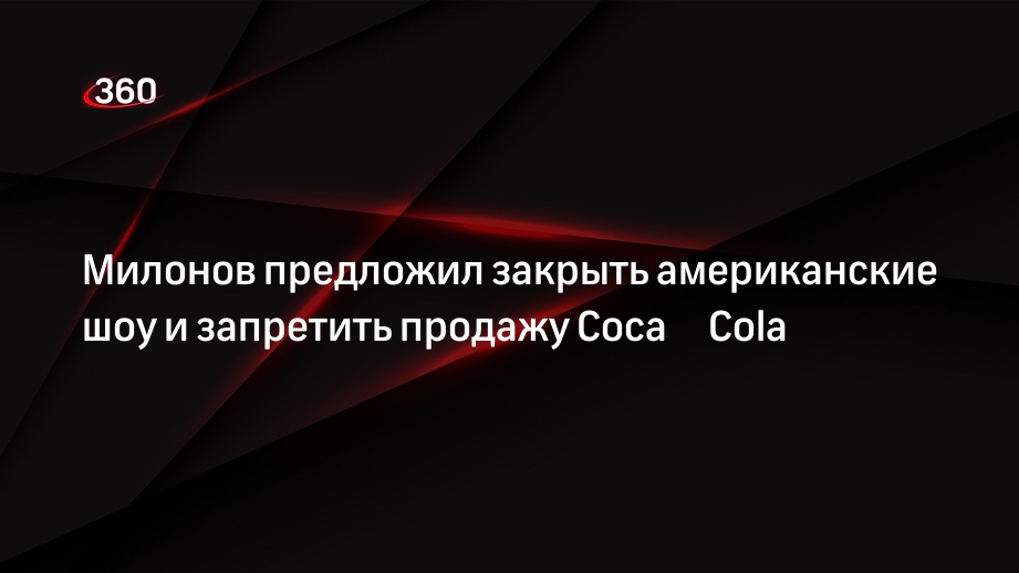 Милонов предложил закрыть американские шоу и запретить продажу Coca ...