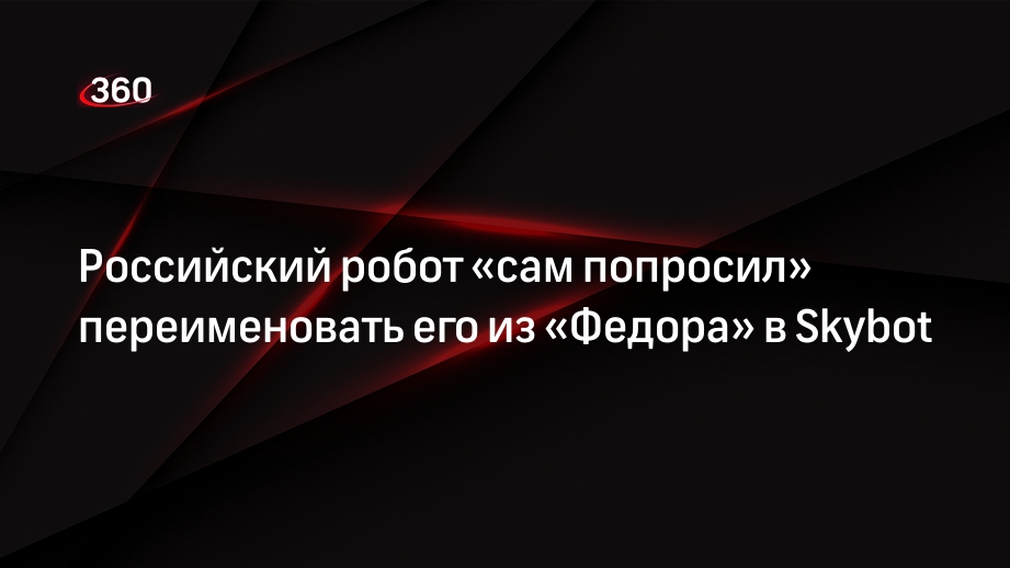 Российский робот «сам попросил» переименовать его из «Федора» в Skybot | 360.ru
