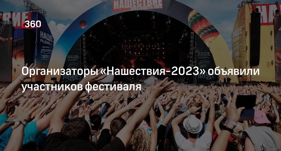 Организаторы «Нашествия-2023» объявили участников фестиваля | 360.ru