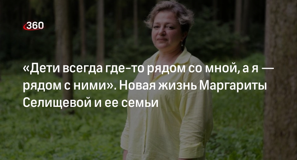 «Дети всегда где-то рядом со мной, а я — рядом с ними». Новая жизнь Маргариты Селищевой и ее ...