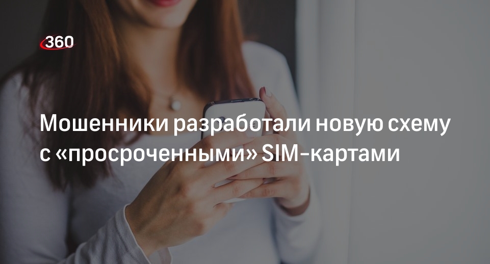 Мошенники разработали новую схему с «просроченными» SIM-картами | 360.ru