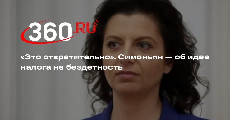 «Это отвратительно». Симоньян — об идее налога на бездетность | 360.ru