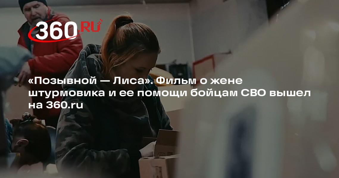 «Позывной — Лиса». Фильм о жене штурмовика и ее помощи бойцам СВО вышел на 360.ru | 360.ru