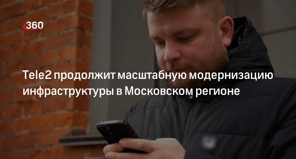 Tele2 продолжит масштабную модернизацию инфраструктуры в Московском регионе | 360.ru