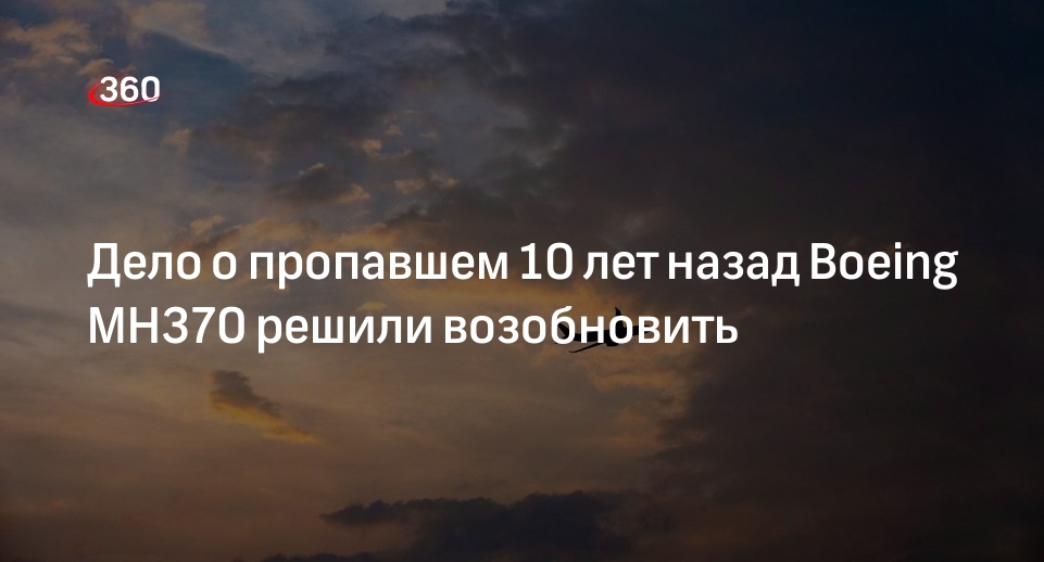 Дело о пропавшем 10 лет назад Boeing MH370 решили возобновить | 360.ru