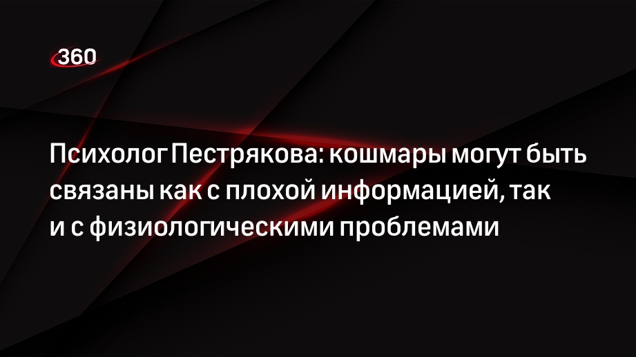 Психолог Пестрякова: кошмары могут быть связаны как с плохой информацией, так и с ...