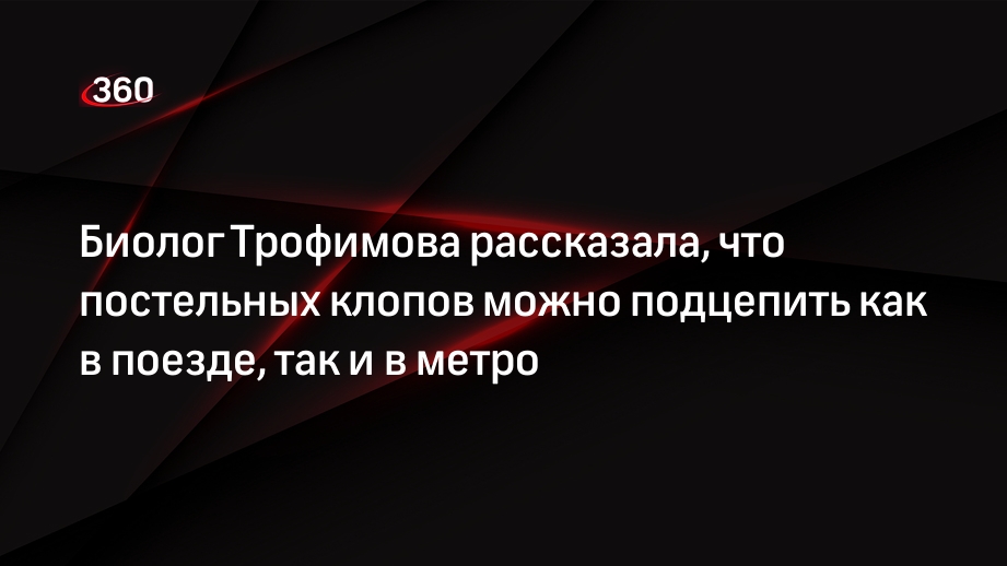 Биолог Трофимова рассказала, что постельных клопов можно подцепить как в поезде, так и в метро ...