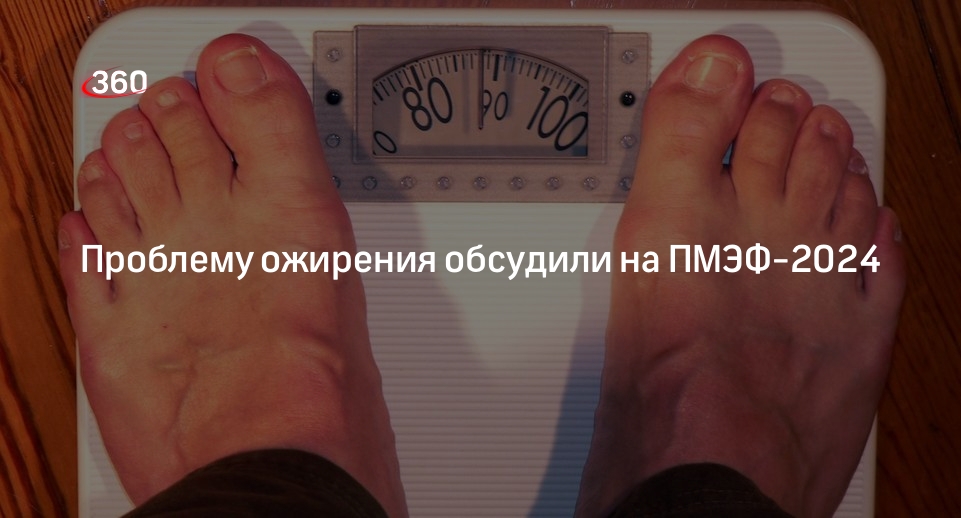 Проблему ожирения обсудили на ПМЭФ-2024 | 360.ru