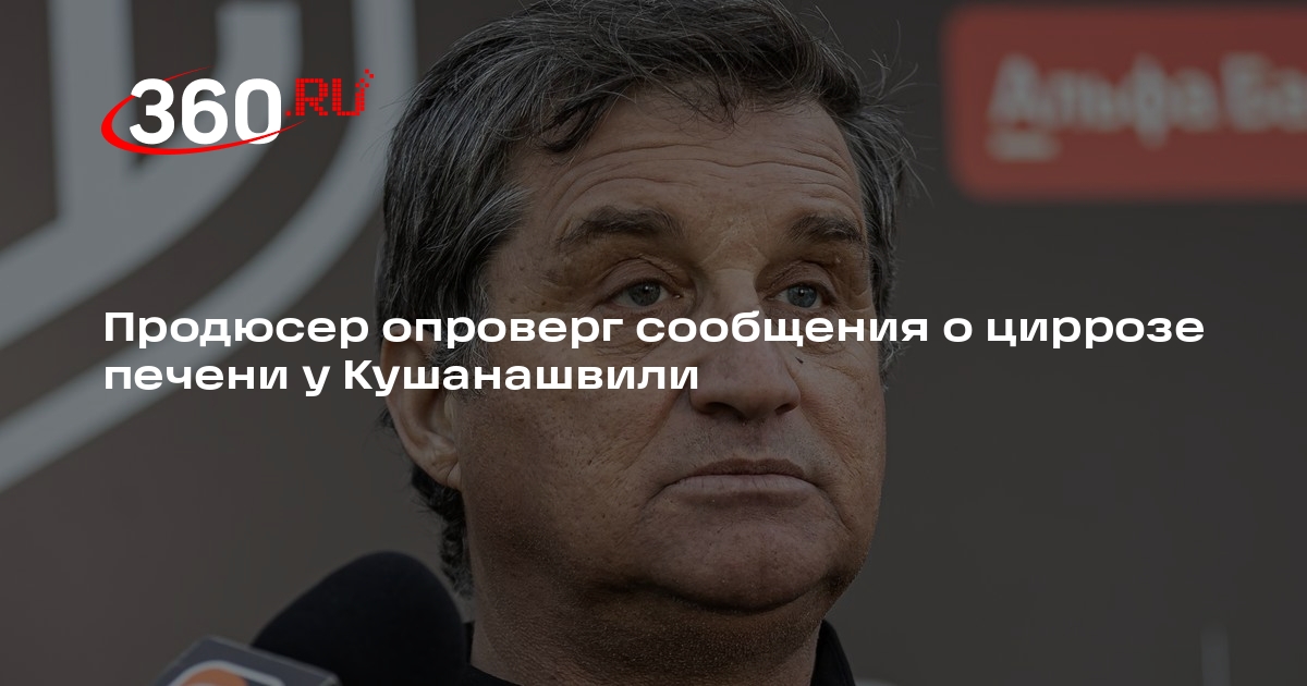 Продюсер опроверг сообщения о циррозе печени у Кушанашвили | 360.ru