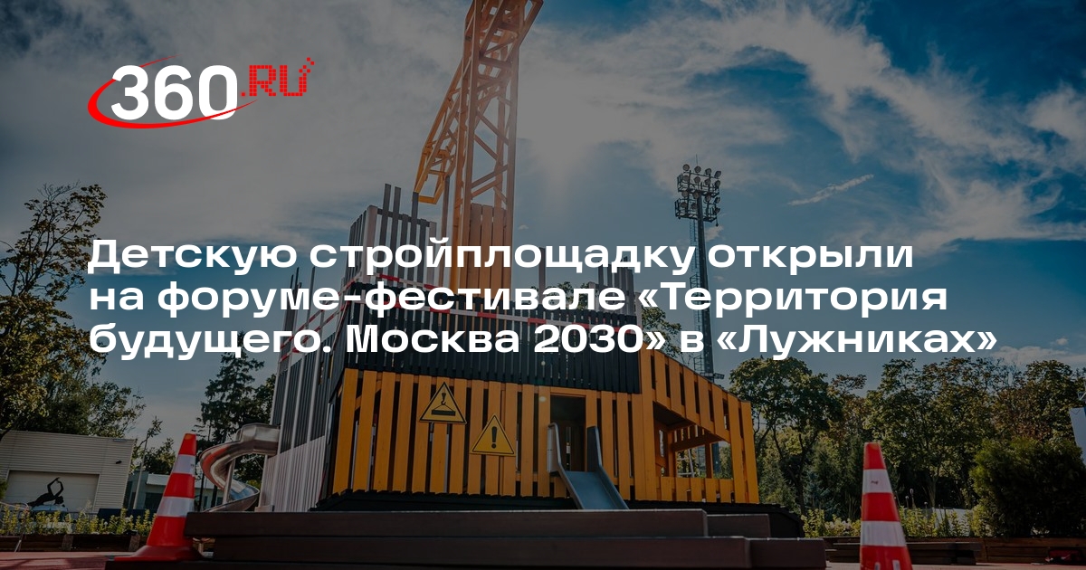 Детскую стройплощадку открыли на форуме-фестивале «Территория будущего. Москва 2030» в «Лужниках ...