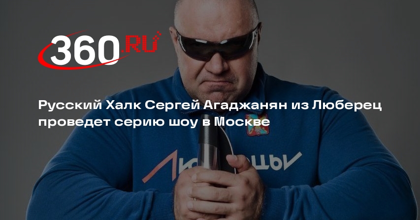Русский Халк Сергей Агаджанян из Люберец проведет серию шоу в Москве | 360.ru