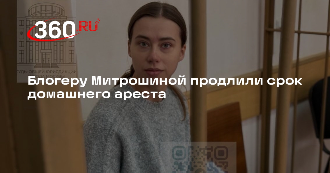 Блогеру Митрошиной продлили срок домашнего ареста | 360.ru