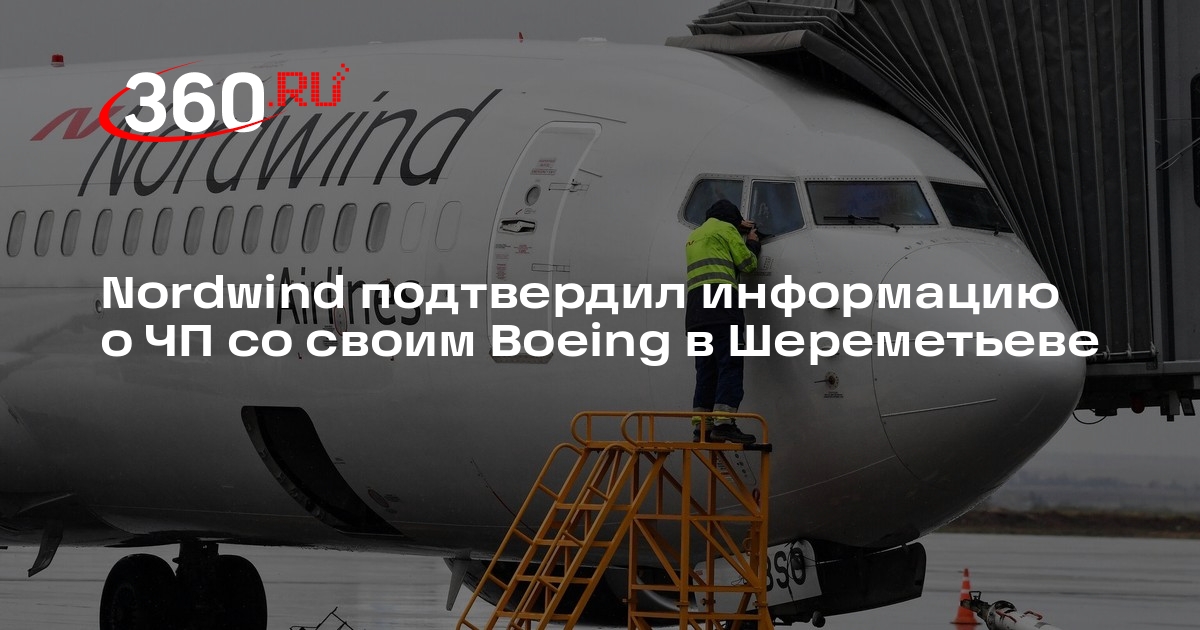 Nordwind подтвердил информацию о ЧП со своим Boeing в Шереметьеве | 360.ru