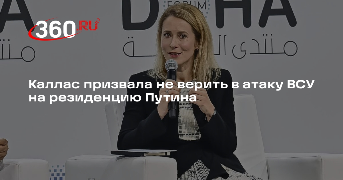 Каллас призвала не верить в атаку ВСУ на резиденцию Путина | 360.ru
