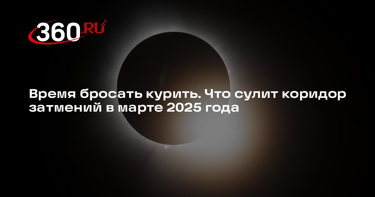 Коридор затмений в марте 2025: даты, влияние на людей, что можно и нельзя делать | 360.ru