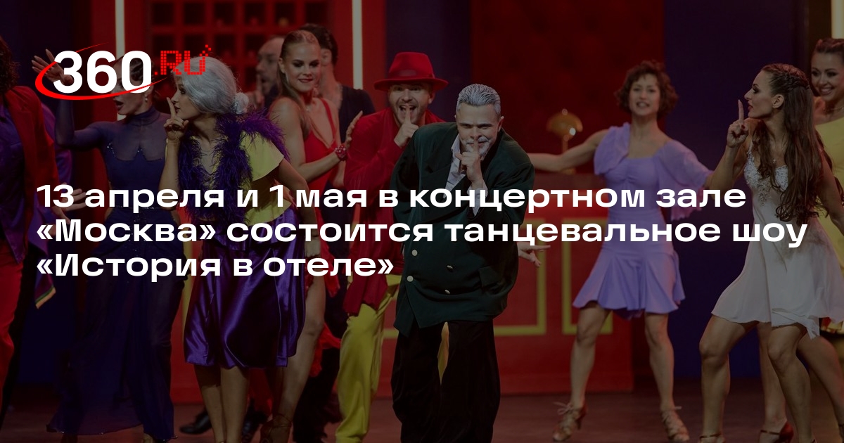 13 апреля и 1 мая в концертном зале «Москва» состоится танцевальное шоу «История в отеле» | 360.ru