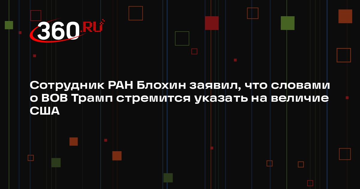 Сотрудник РАН Блохин заявил, что словами о ВОВ Трамп стремится указать на величие США | 360.ru