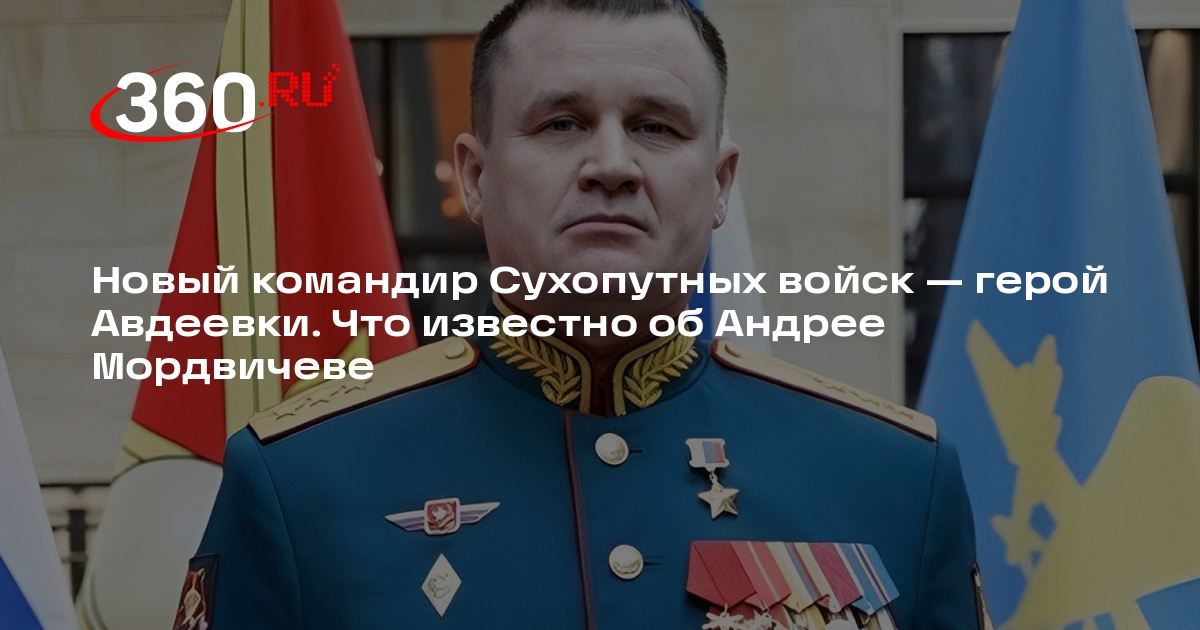 Андрей Мордвичев — новый командир Сухопутных войск: биография, чем отличился на СВО | 360.ru