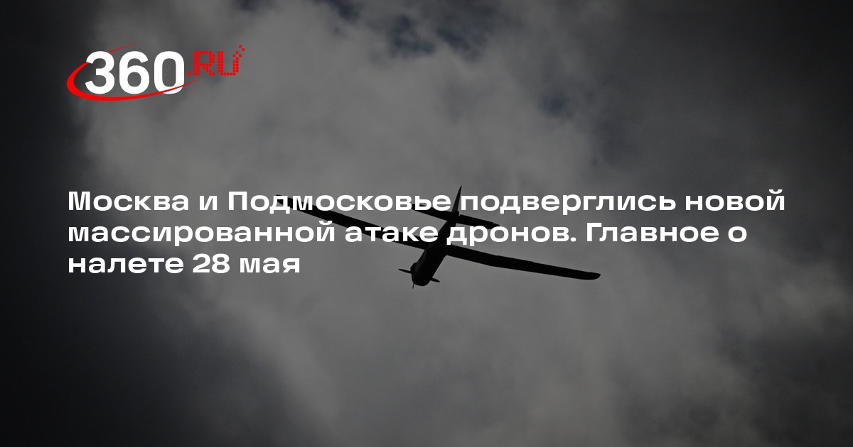 Атака беспилотников на Москву и Подмосковье 28 мая: последствия в Зеленограде и Чехове, Дубне ...