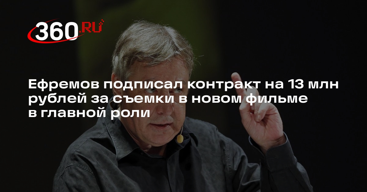 Ефремов подписал контракт на 13 млн рублей за съемки в новом фильме в главной роли | 360.ru