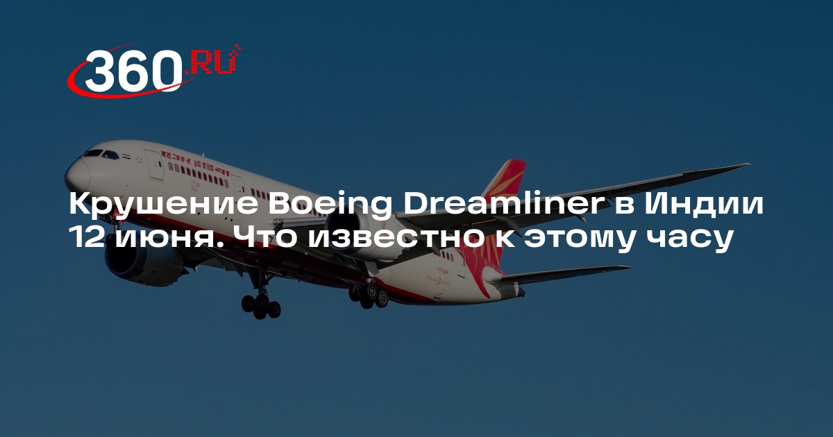 Крушение самолета Boeing 787 Dreamliner в Индии: подробности, последние новости | 360.ru