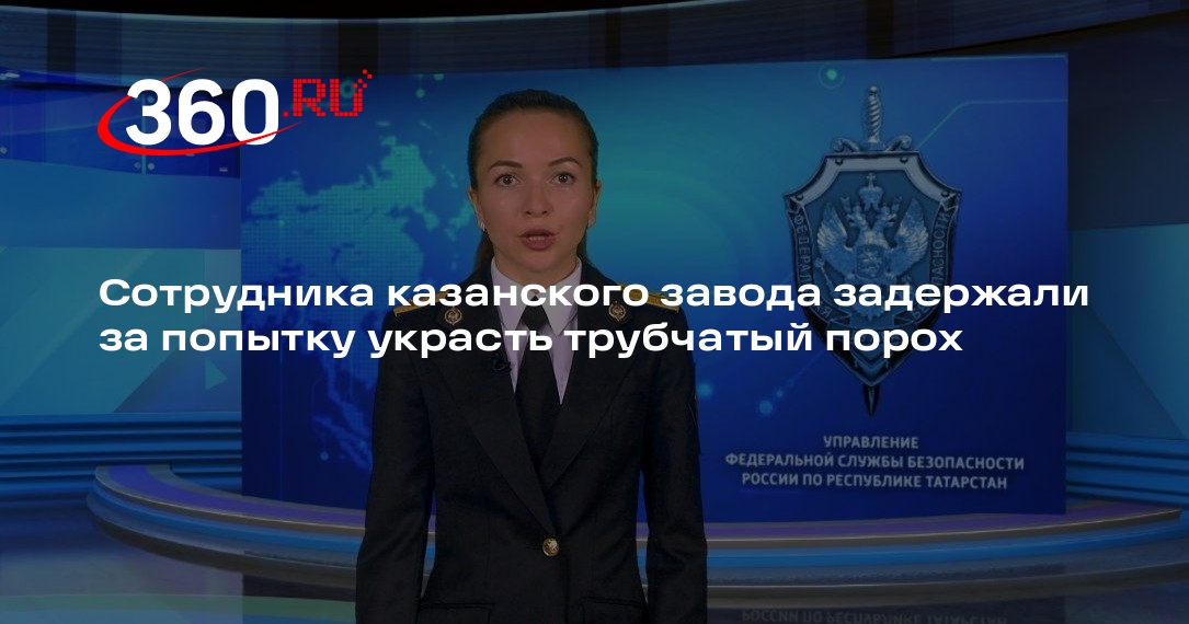 Сотрудника казанского завода задержали за попытку украсть трубчатый порох | 360.ru