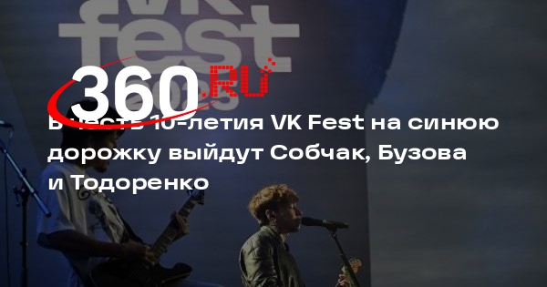 В честь 10-летия VK Fest на синюю дорожку выйдут Собчак, Бузова и Тодоренко | 360.ru
