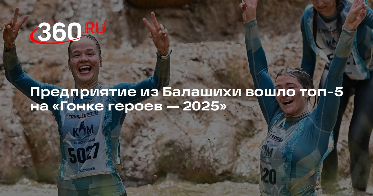 Предприятие из Балашихи вошло топ-5 на «Гонке героев — 2025» | 360.ru