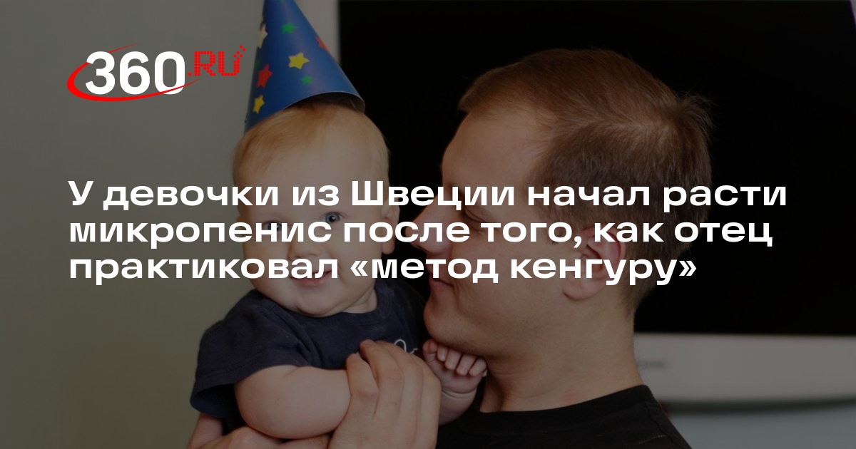 У девочки из Швеции начал расти микропенис после того, как отец практиковал «метод кенгуру» | 360.ru
