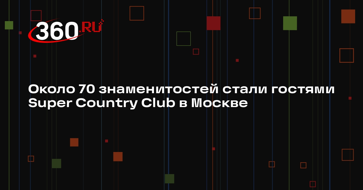 Около 70 знаменитостей стали гостями Super Country Club в Москве | 360.ru