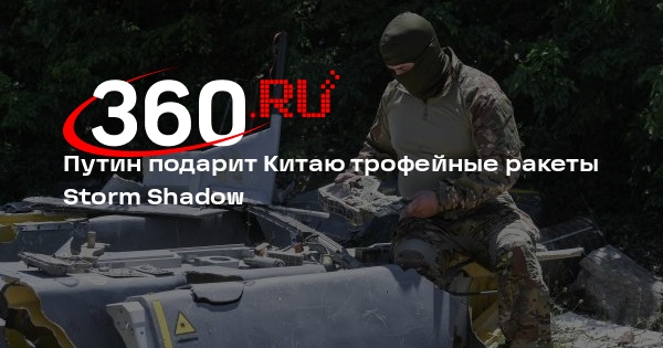 Путин подарит Китаю трофейные ракеты Storm Shadow | 360.ru