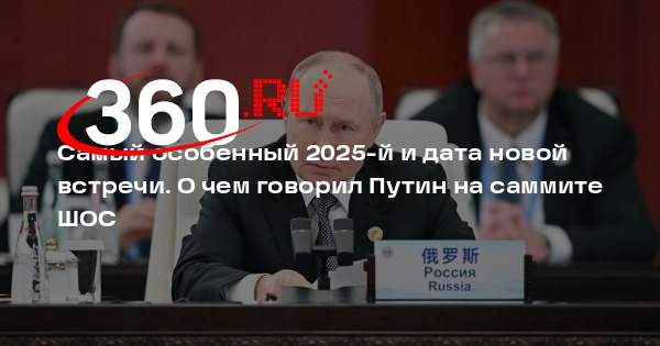 Самый особенный 2025-й и дата новой встречи. О чем говорил Путин на саммите ШОС | 360.ru